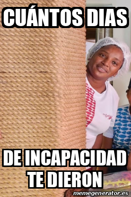 Meme Personalizado - CUÁNTOS DIAS DE INCAPACIDAD TE DIERON - 33514131