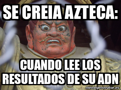 Meme Personalizado - Se creia azteca: Cuando lee los resultados de su ...