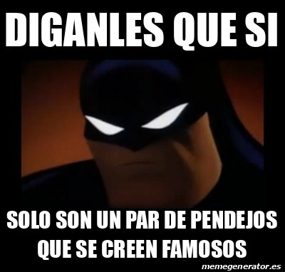 Meme Personalizado - DIGANLES QUE SI SOLO SON UN PAR DE PENDEJOS QUE SE ...