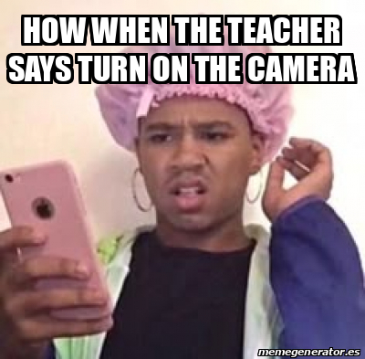 Meme Personalizado - how when the teacher says turn on the camera ...