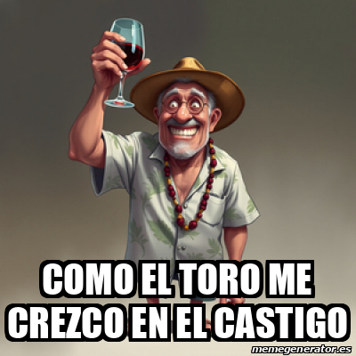 Meme Personalizado - Como el toro me crezco en el castigo - 33523231