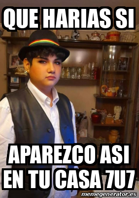 Meme Personalizado - que harias si aparezco asi en tu casa 7u7 - 33523820