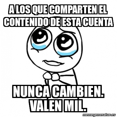 Meme Por favor - A los que comparten el contenido de esta cuenta Nunca ...