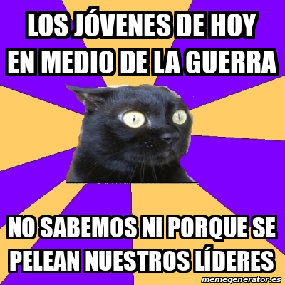 Meme Anxiety Cat - Los jóvenes de hoy en medio de la guerra No sabemos ...