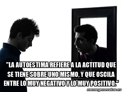 Meme Personalizado - "La autoestima refiere a la actitud que se tiene ...