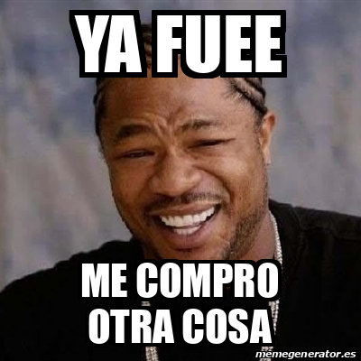 Meme Yo Dawg - YA FUEE ME COMPRO OTRA COSA - 33528831