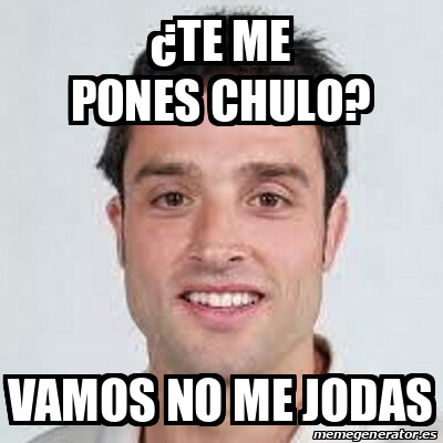 Meme Personalizado - ¿Te me pones chulo? Vamos no me jodas - 33529071