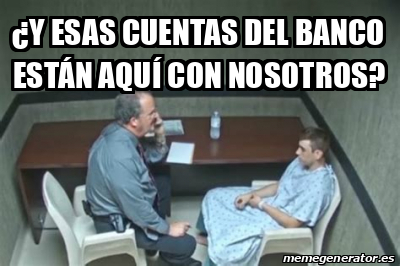 Meme Personalizado - ¿Y esas cuentas del banco están aquí con nosotros ...