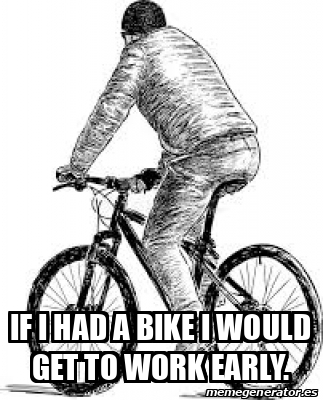Meme Personalizado - If I had a bike I would get to work early. - 33529962