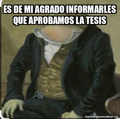 Meme Personalizado - Es de mi agrado informarles que aprobamos la TESIS ...