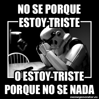 Meme Sad Trooper - No se porque estoy triste O estoy triste porque no se nada - 33531038