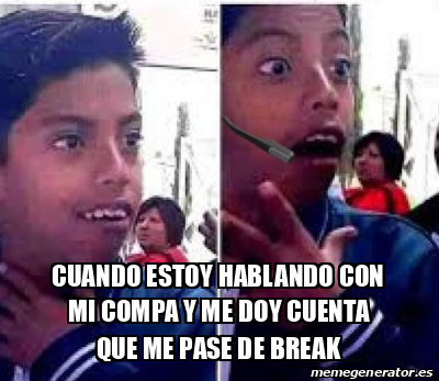 Meme Personalizado - Cuando estoy hablando con mi compa y me doy cuenta ...