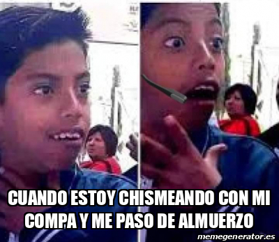 Meme Personalizado - Cuando estoy chismeando con mi compa y me paso de ...