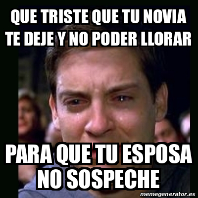 Meme crying peter parker - QUE TRISTE QUE TU NOVIA TE DEJE Y NO PODER ...