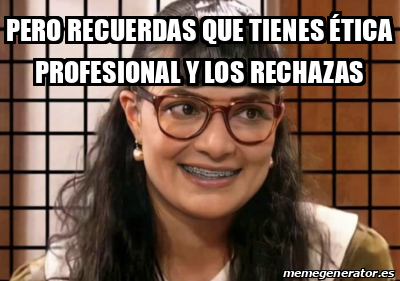 Meme Personalizado - Pero recuerdas que tienes ética profesional y los ...