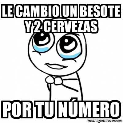 Meme Por favor - Le cambio un besote y 2 cervezas Por tu número - 33531921
