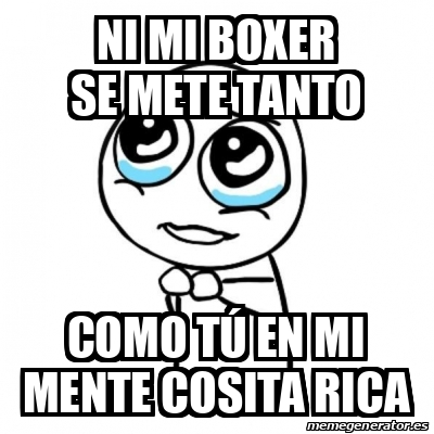 Meme Por favor - Ni mi boxer se mete tanto como tú en mi mente cosita ...