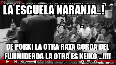 Meme Personalizado - LA ESCUELA NARANJA..! . DE PORKI LA OTRA RATA ...