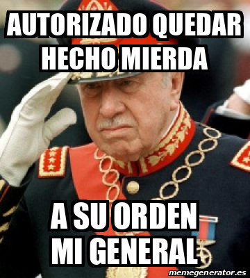 Meme Personalizado - Autorizado quedar hecho mierda A su orden mi ...