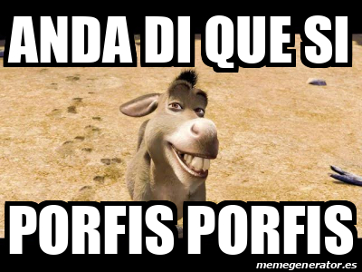 Meme Personalizado - Anda di que si Porfis porfis - 33533201