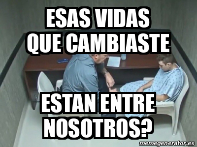 Meme Personalizado - esas vidas que cambiaste estan entre nosotros ...