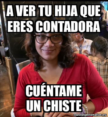 Meme Personalizado - A ver tu hija que eres contadora Cuéntame un ...