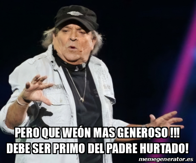 Meme Personalizado - Pero que weón mas generoso !!! Debe ser primo del ...