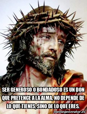 Meme Personalizado - Ser generoso o BONDADOSO es un Don que pretence a ...