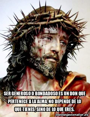 Meme Personalizado - Ser generoso o BONDADOSO es un Don que pertenece a ...