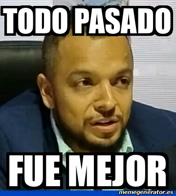 Meme Personalizado - Todo pasado Fue mejor - 33535364