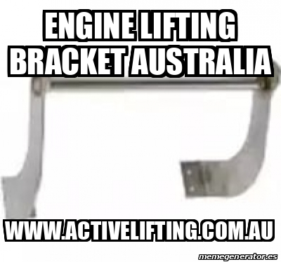 Meme Personalizado - Engine lifting bracket Australia www.activelifting ...