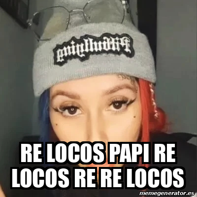Meme Personalizado - Re locos papi re locos re re locos - 33535577