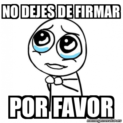 Meme Por favor - No dejes de firmar por favor - 33535911