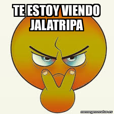Meme Personalizado - TE ESTOY VIENDO JALATRIPA - 33536118