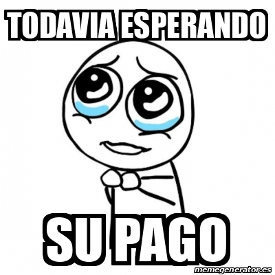 Meme Por favor - TODAVIA ESPERANDO SU PAGO - 33536260