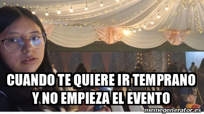 Meme Personalizado - Cuando te quiere ir temprano y no empieza el ...