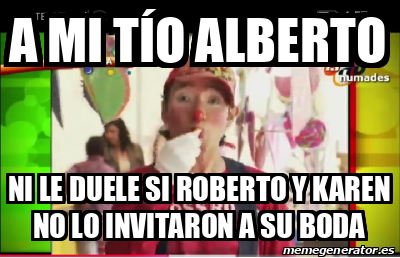 Meme Personalizado - A mi tío Alberto Ni le duele si Roberto y karen no ...