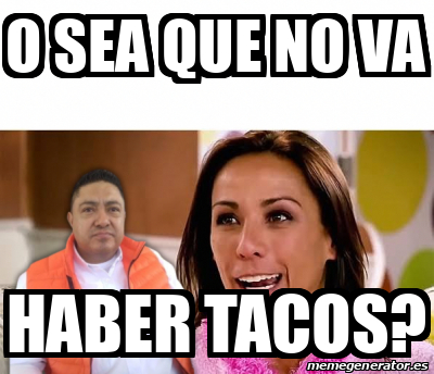 Meme Personalizado - O SEA QUE NO VA HABER TACOS? - 33536699