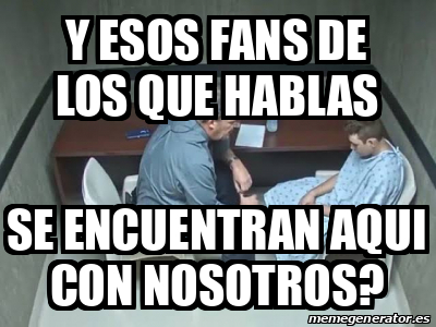 Meme Personalizado - Y ESOS FANS DE LOS QUE HABLAS SE ENCUENTRAN AQUI ...