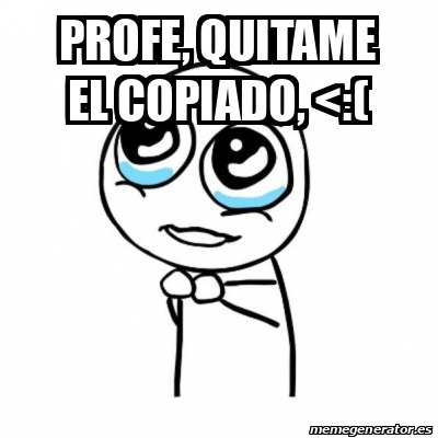 Meme Por favor - PROFE, QUITAME EL COPIADO,