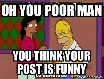 Meme Personalizado - oh you poor man you think your post is funny ...