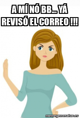 Meme Personalizado - A mí nó bb... yá revisó el correo !!! - 33538109