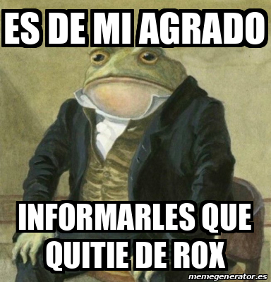 Meme Personalizado - Es de mi agrado Informarles que quitie de ROX ...