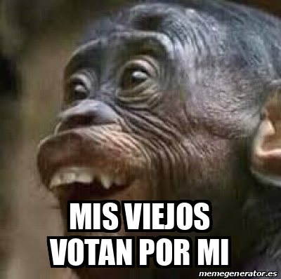 Meme Personalizado - Mis viejos votan por mi - 33539276