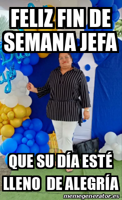 Meme Personalizado - feliz fin de semana jefa Que su día esté lleno de ...