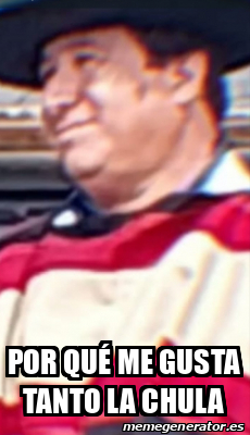 Meme Personalizado - Por qué me gusta tanto la chula - 33541277