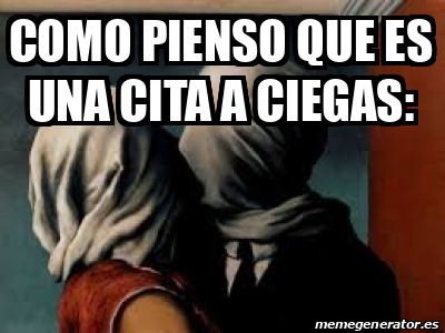 Meme Personalizado - como pienso que es una cita a ciegas: - 33542364