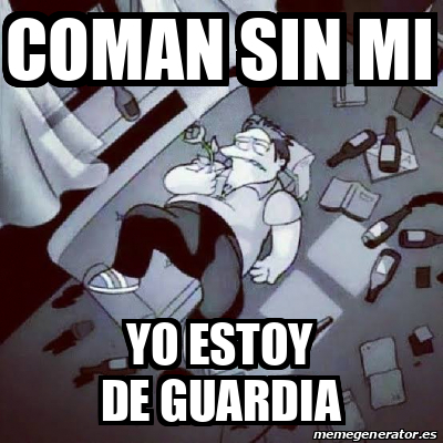 Meme Personalizado - Coman sin mi Yo estoy de guardia - 33542437