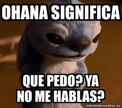 Meme Personalizado - Ohana significa Que pedo? Ya no me hablas? - 33543841