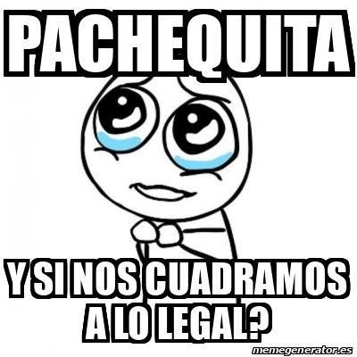 Meme Por favor - PAchequita y si nos cuadramos a lo legal? - 33544431